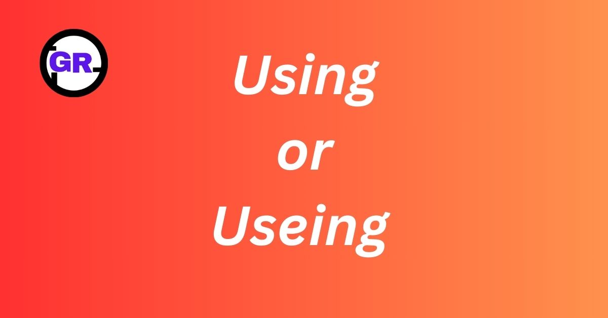 Using or Useing: Common Spelling Mistakes Explained