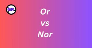 Or vs Nor: What’s the Difference and When to Use Each?